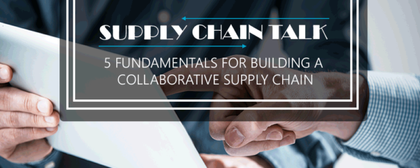 Supply Chain Talk: 5 Fundamentals for Building a Collaborative Supply Chain